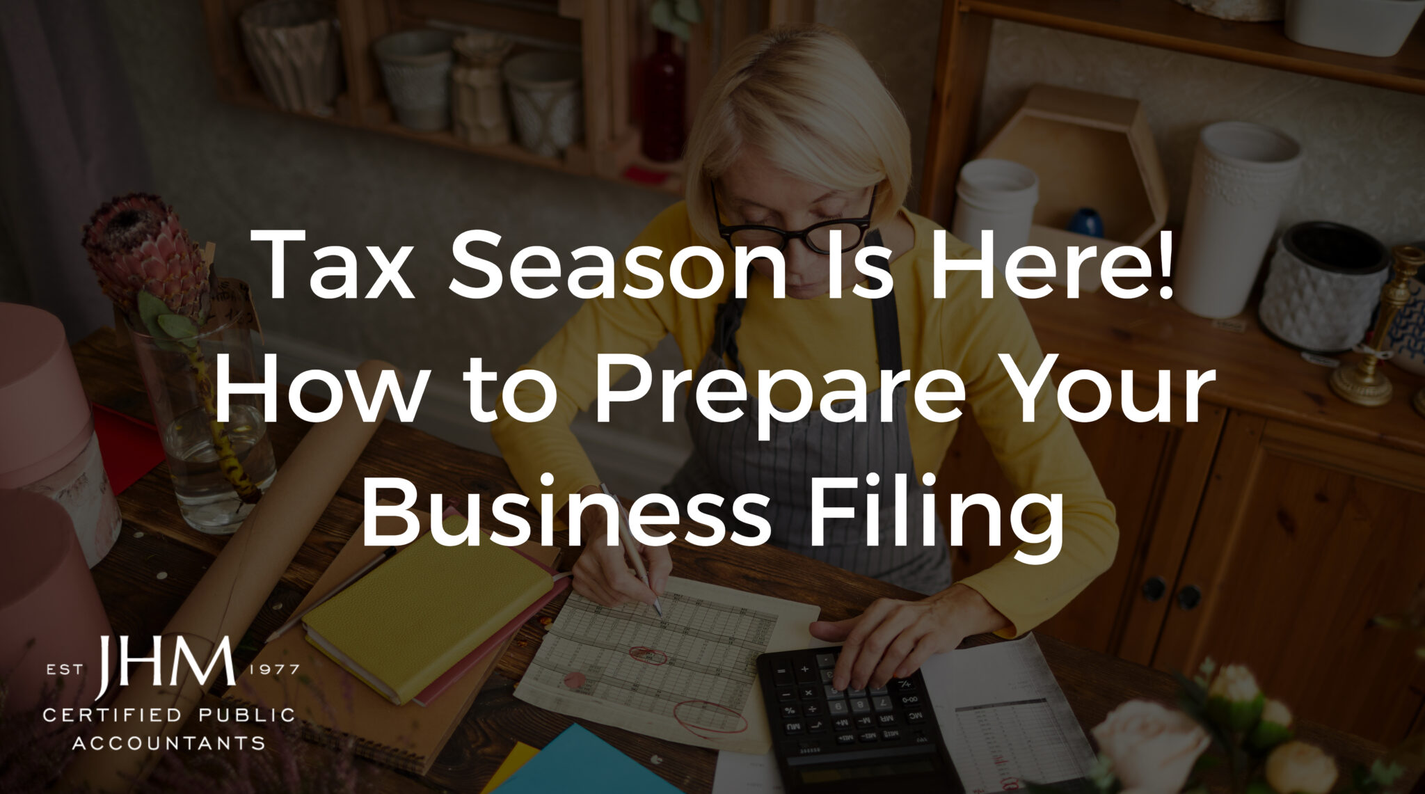 Tax Season Is Here! How to Prepare Your Business Filing - JHM Certified ...